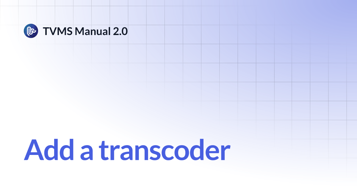 Add a transcoder | TVMS Manual 2.0
